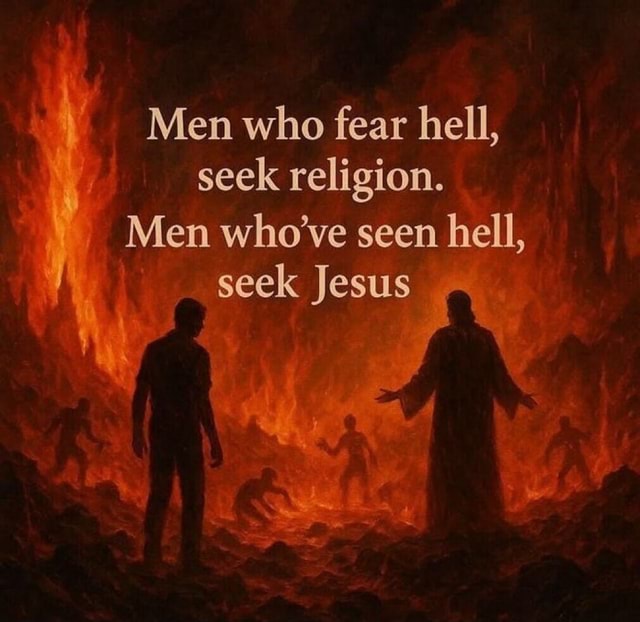 Men who fear hell, seek religion. Men who've seen hell, seek Jesus ...
