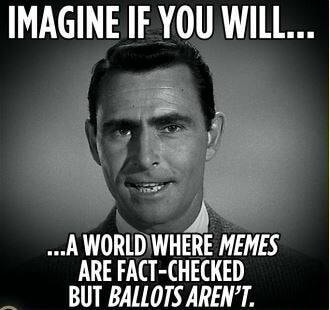 IMAGINE IF YOU WILL... WORLD WHERE MEMES ARE FACT-CHECKED BUT BALLOTS ...