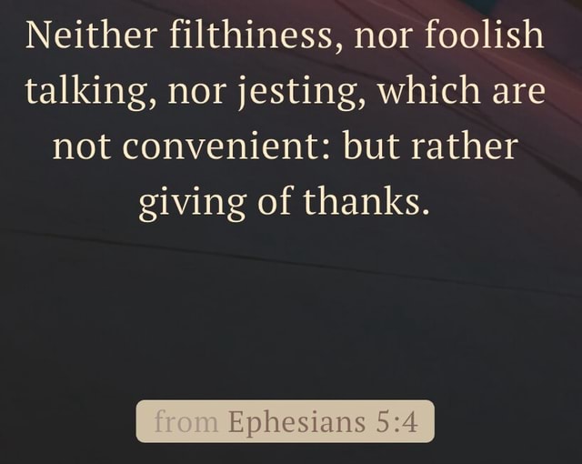 Neither filthiness, nor foolish talking, nor jesting, which are not ...