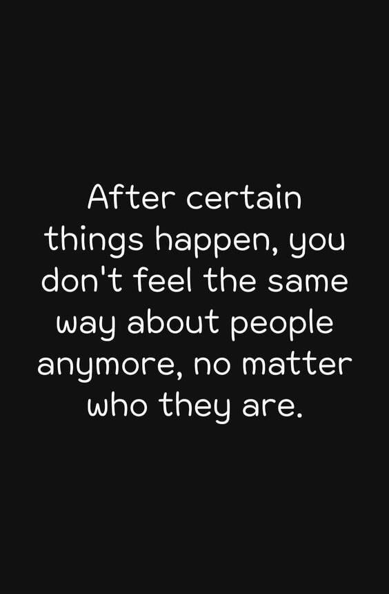 After certain things happen, you don't feel the same way about people ...