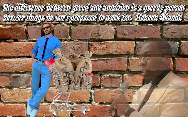 Itho difference between greed and ambition is a greedy person desires ...