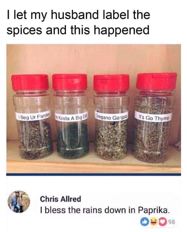 N/A - I let my husband label the spices and this happened Chris Allred ...