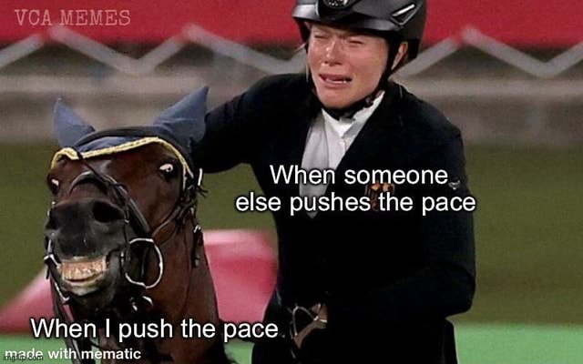 When someone else pushes the pace VCA MEMES When I push the pace ...