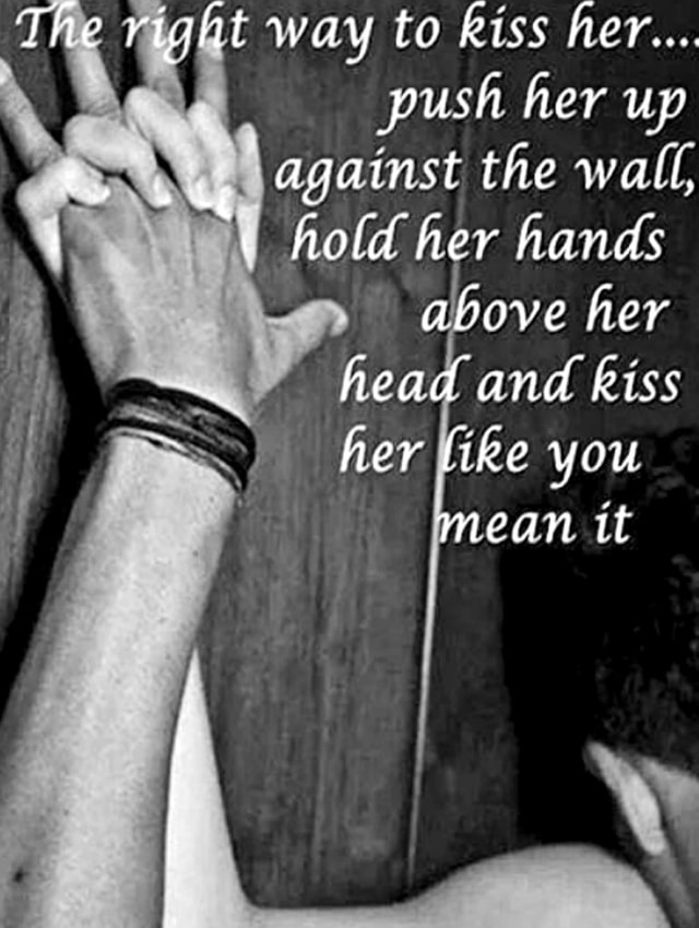 The right way to Riss her... push her up against the wall, hold her ...