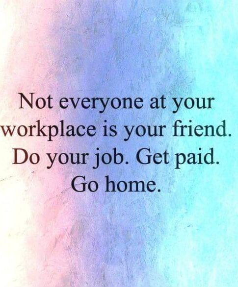 Not everyone at your workplace is your friend. Do your job. Get paid ...