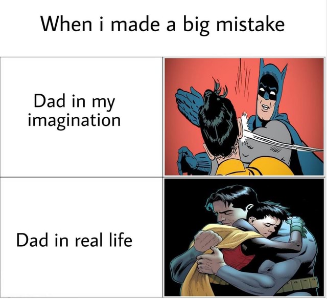 When i made a big mistake Dad in my imagination Dad in real life - America’s best pics and videos