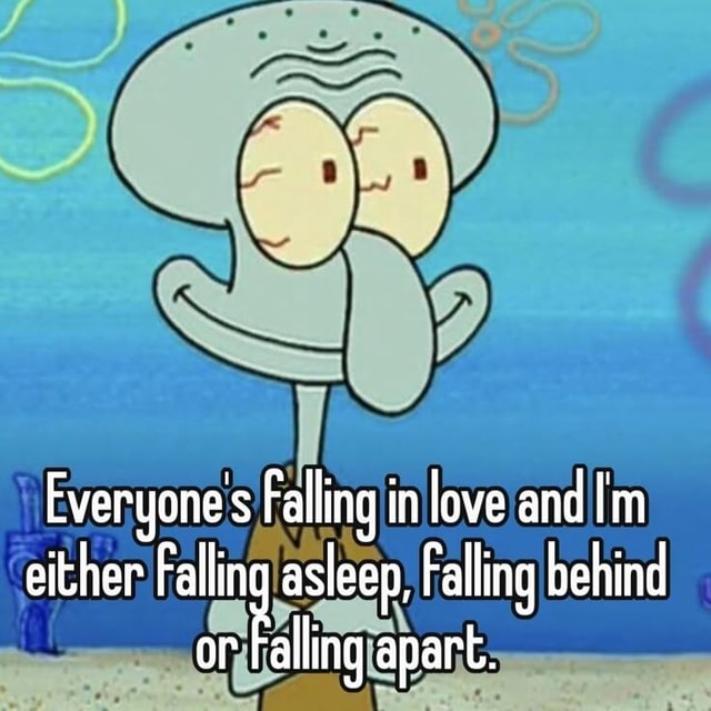 Everyone's Falling in love and Im 'either or sleep Falling behind or ...