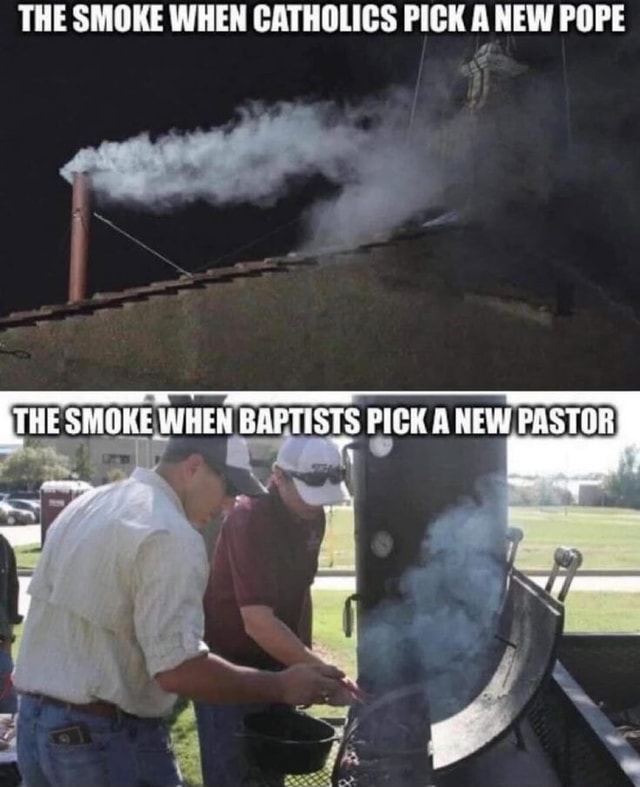 THE SMOKE WHEN CATHOLICS PICK ANEW POPE SMOKE WHEN BAPTISTS PICK ANEW ...