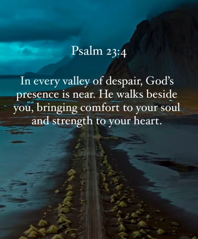 Psalm In every valley of despair, God's presence is near. He walks ...