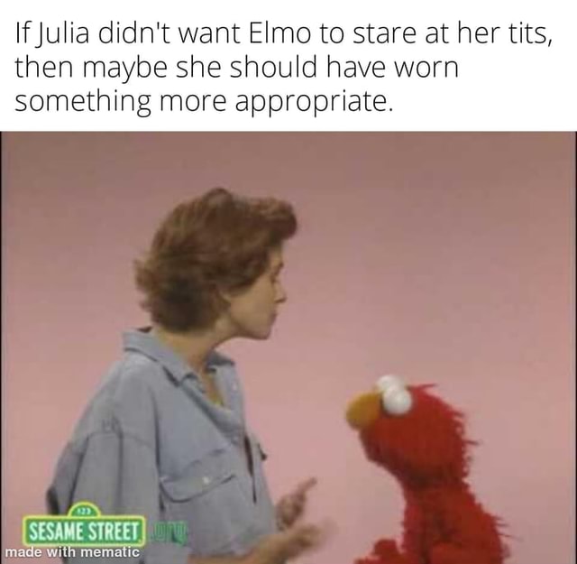 If Julia didn't want Elmo to stare at her tits, then maybe she should ...