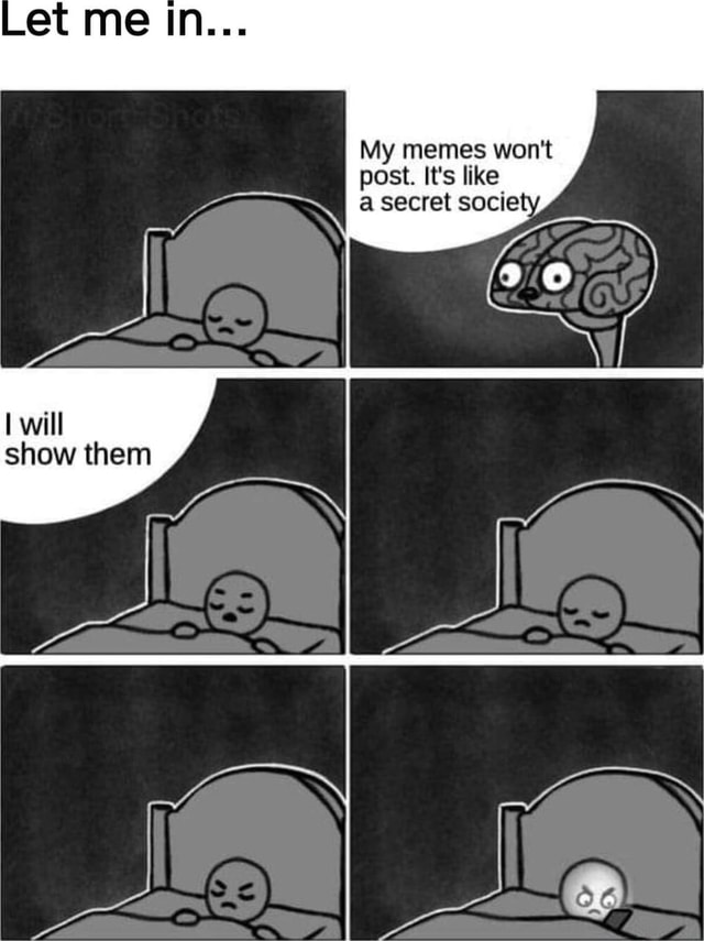 My memes won't post. It's like a secret socie SS will show them ...