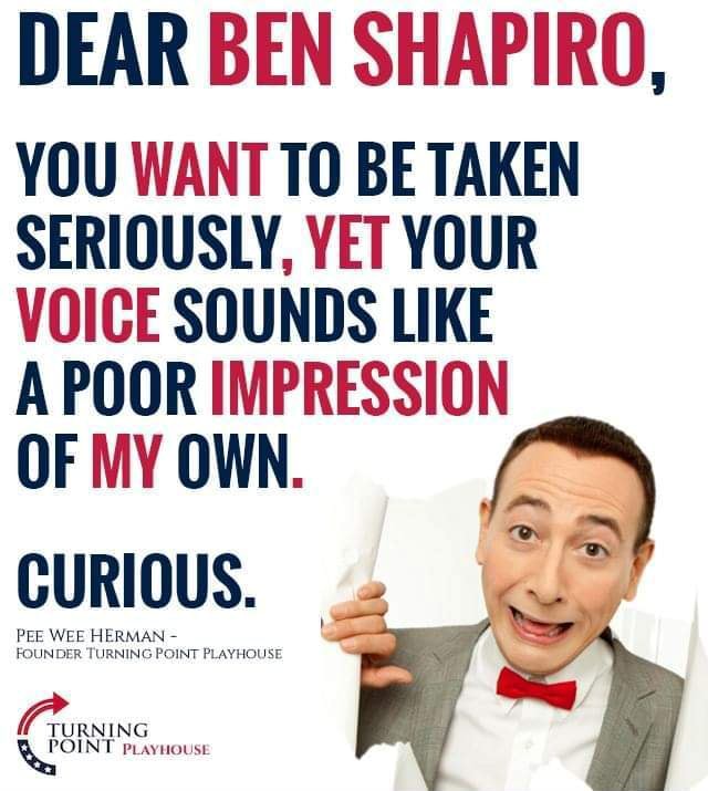 DEAR BEN SHAPIRO, YOU WANT TO BE TAKEN SERIOUSLY, YET YOUR VOICE SOUNDS ...