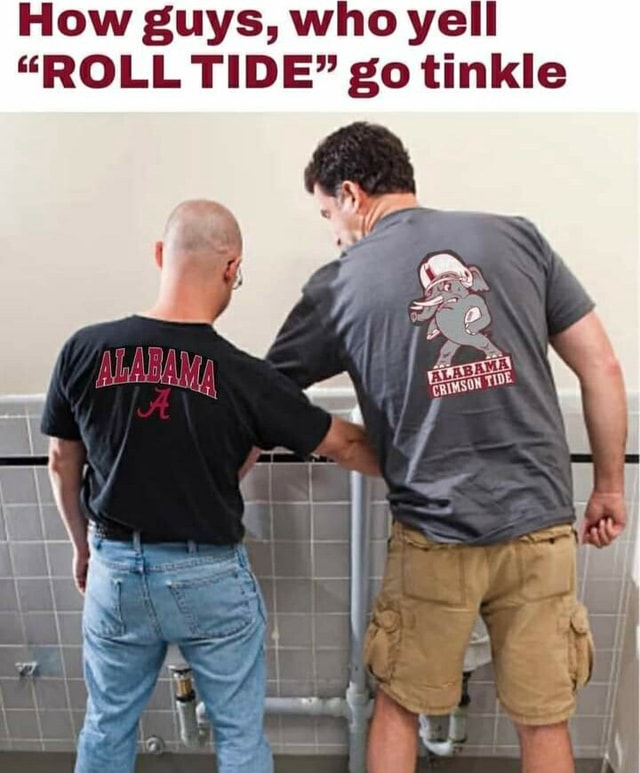 How guys, who ye "ROLL TIDE" go tinkle - America’s best pics and videos