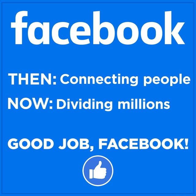 Facebook THEN: Connecting people NOW: Dividing millions GOOD JOB ...