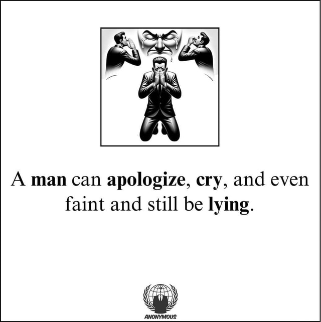 A man can apologize, cry, and even faint and still be lying. ANONYMOUS ...