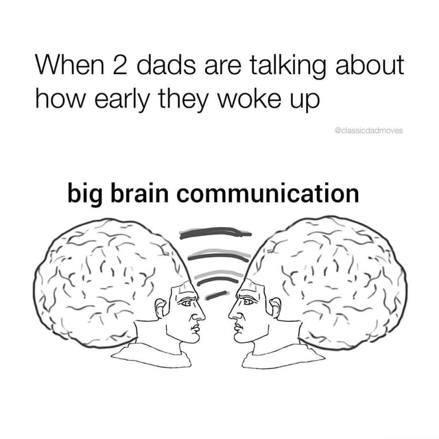 When 2 dads are talking about how early they woke up big brain ...