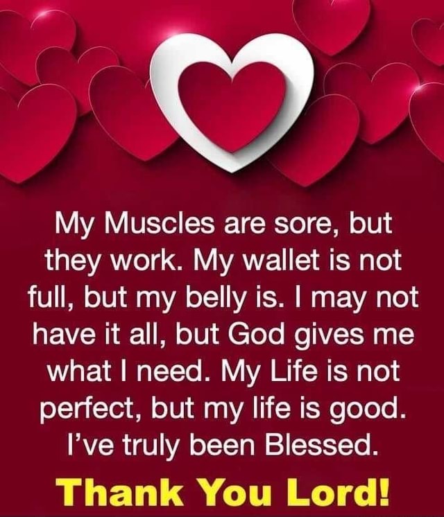 My Muscles are sore, but they work. My wallet is not full, but my belly ...