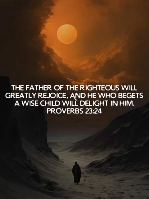 THE FATHER OF THE RIGHTEOUS WILL GREATLY REJOICE, AND HE WHO BEGETS A ...