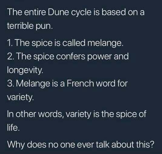 The entire Dune cycle is based on terrible pun. 1. The spice is called ...