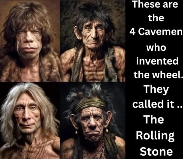 Bis These are the 4 Cavemen who invented the wheel. They called it ...
