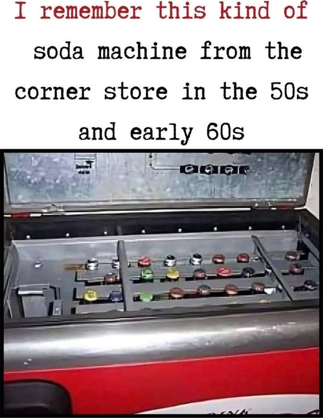 I remember this kind o soda machine from the corner store in the and ...