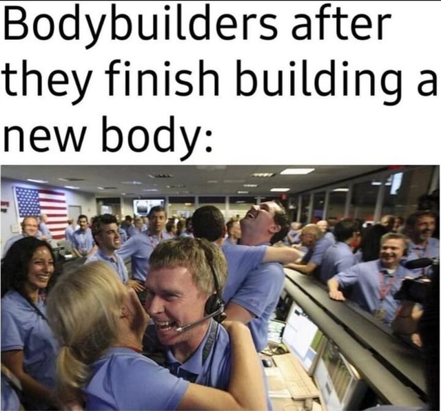 Wait, what? - Bodybuilders after they finish building a new body ...