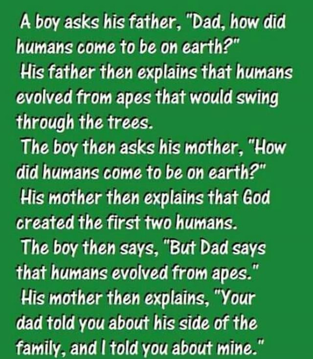 A boy asks his father, "Dad, how did humans come to be on earth?" His ...