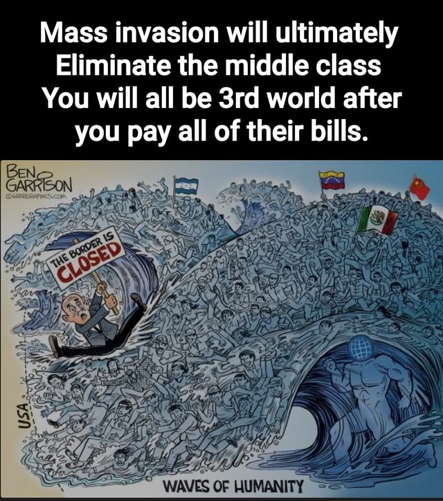 Mass invasion will ultimately Eliminate the middle class You will all ...