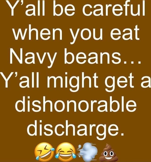 Yail be careful when you eat Navy beans... Y'all might get a ...