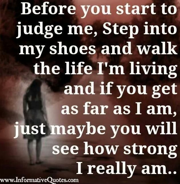 Before you start to judge me, Step into my shoes and walk the life I'm ...