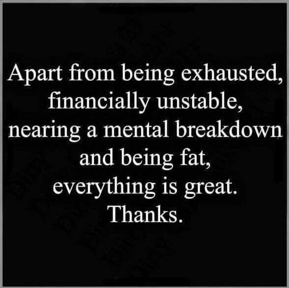 Apart from being exhausted, financially unstable, nearing a mental ...