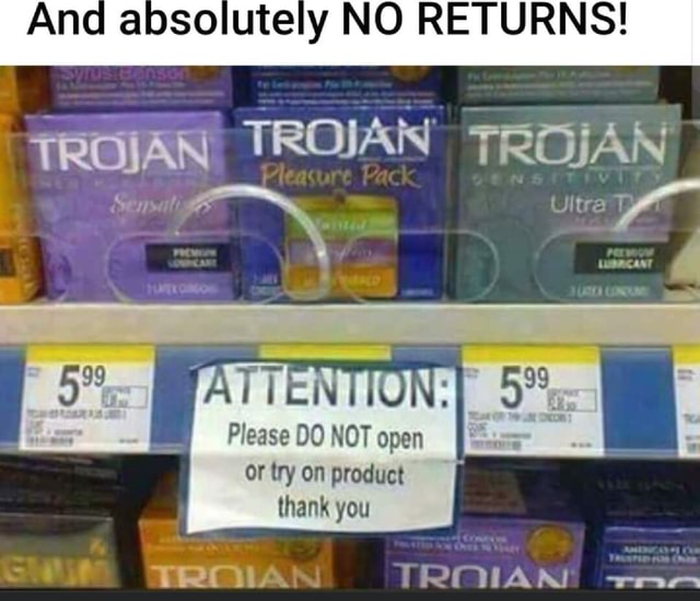 And absolutely NO RETURNS! TROIAN TROJAN TROJAN Please DO NOT open or ...