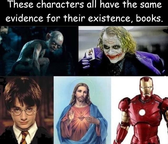 These characters all have the same evidence for their existence, books ...