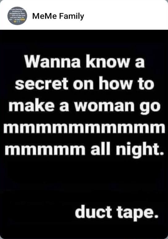 MeMe Family Wanna know a secret on how to make a woman go mmmmmmmmmm ...