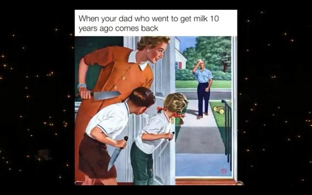 When your dad who went to get milk 10 _I years ago comes back - America ...