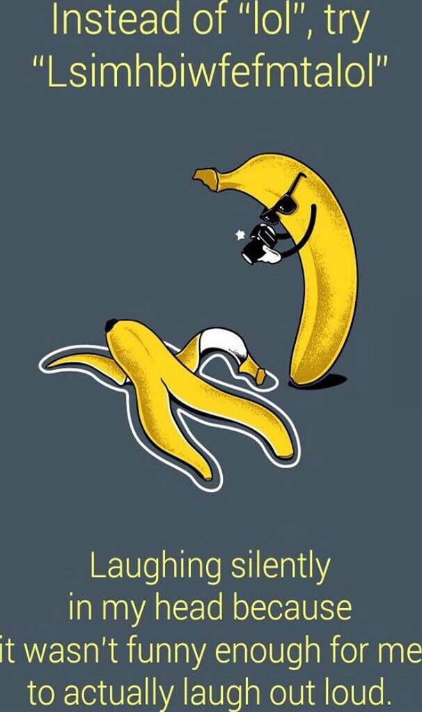 Instead of "lol", try "Lsimhbiwfefmtalol" Laughing silently in my head ...