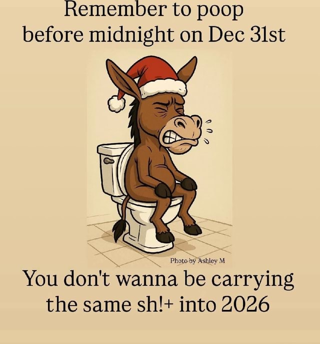 Remember to poop before midnight on Dec 3lst Photo-by Ashley M You don ...