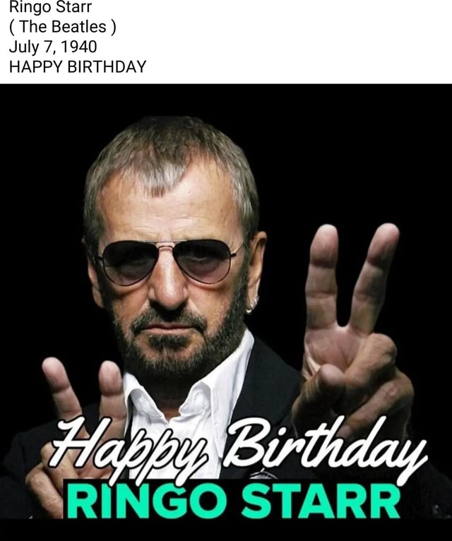Ringo Starr ( The Beatles ) July 7, 1940 HAPPY BIRTHDAY Habit I ...