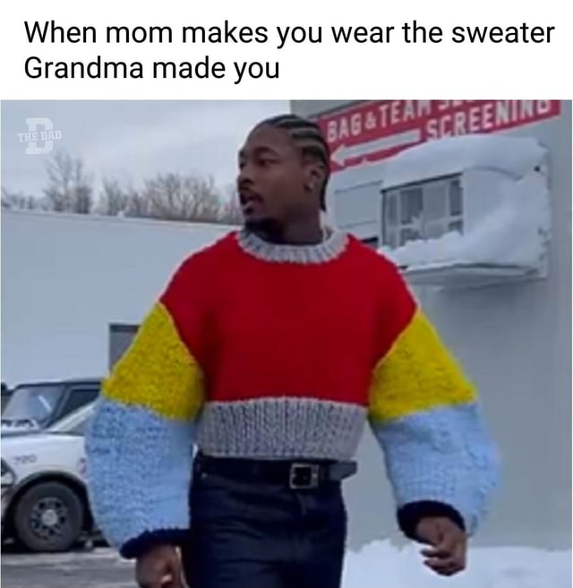 That knit drip tho - When mom makes you wear the sweater Grandma made ...