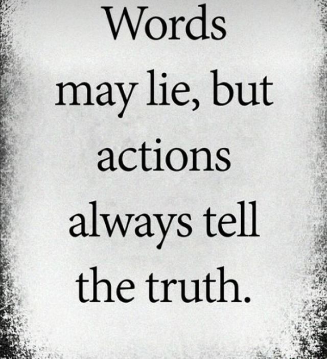 Words may lie, but actions always tell the truth. - America’s best pics ...