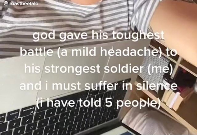 God gave his touyhest battle (a mild headache) to his strongest soldier ...