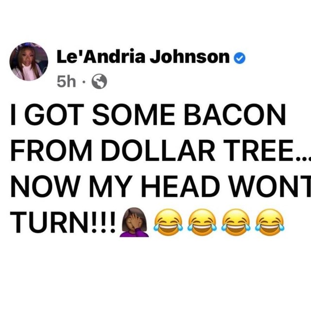 #🥲 - Johnson I GOT SOME BACON FROM DOLLAR TREE... NOW MY HEAD WONT TURN ...