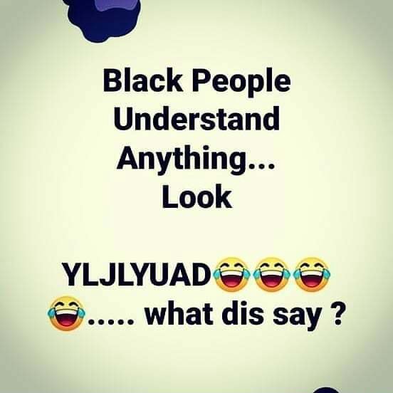 Black People Understand Anything... Look YLJLYUAD@ what dis say ...