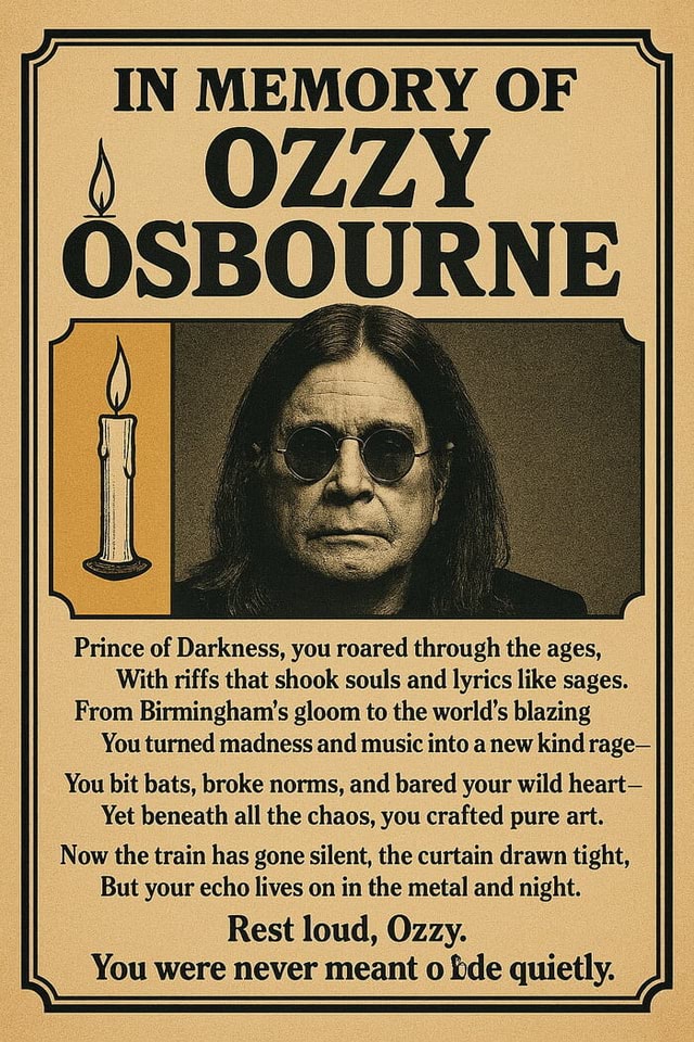 IN MEMORY OF ) OZZY OSBOURNE Prince of Darkness, you roared through the ...