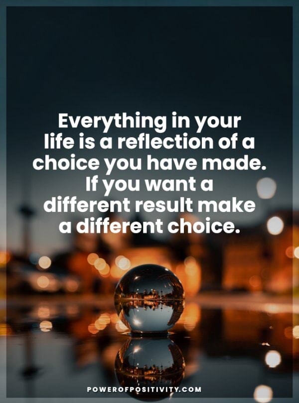 Everything in your life is a reflection of a choice you have made. If ...