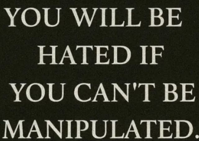 YOU WILL BE HATED IF YOU CAN'T BE MANIPULATED. - America’s best pics ...