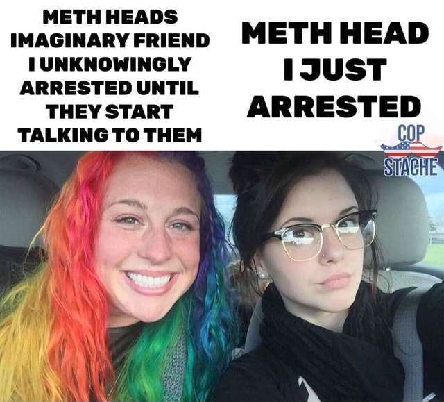 METH HEADS IMAGINARYFRIEND METH HEAD UNKNOWINGLY ARRESTED UNTIL ...