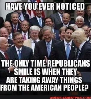 HAVE THE -ONLY TIME 'REPUBLICAN: SMILE IS WHEN THEY ARE TAKING AWAY ...