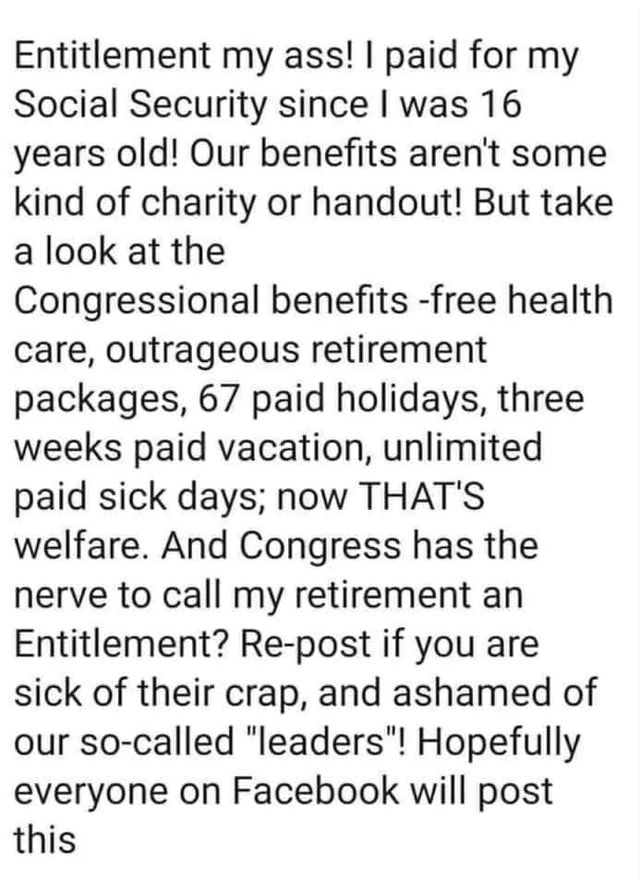 Entitlement my ass! I paid for my Social Security since I was 16 years ...