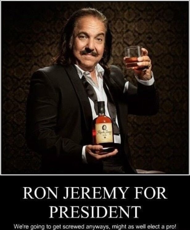 RON JEREMY FOR PRESIDENT We're going to get screwed anyways, might as ...